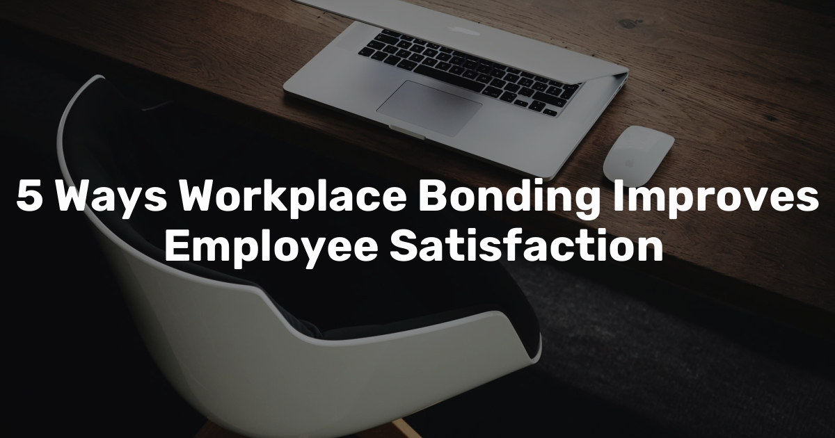5 Ways Workplace Bonding Improves Employee Satisfaction - S.N.G ...